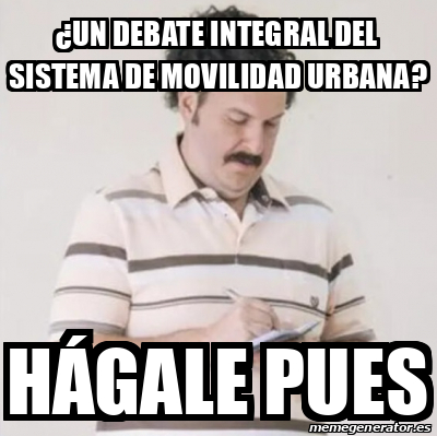 Meme Personalizado - ¿Un debate integral del sistema de movilidad ...