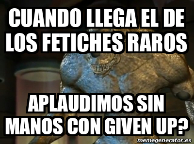Meme Personalizado - cuando llega el de los fetiches raros aplaudimos ...