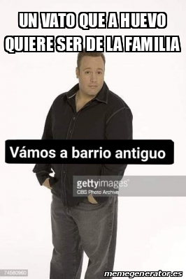 Meme Personalizado - Un vato que a huevo quiere ser de la familia ...