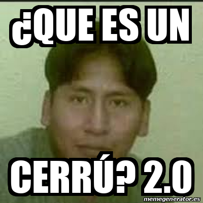 Meme Personalizado - ¿que es un cerrú? 2.0 - 33445960