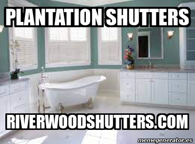 Meme Personalizado - PLANTATION SHUTTERS riverwoodshutters.com - 33445962