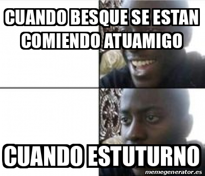 Meme Personalizado - Cuando besque se estan comiendo atuamigo Cuando ...