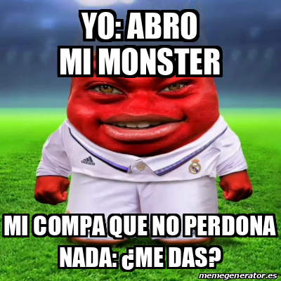 Meme Personalizado - yo: abro mi monster mi compa que no perdona nada ...