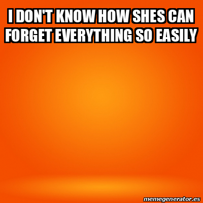 Meme Personalizado - I don't know how shes can forget everything so ...