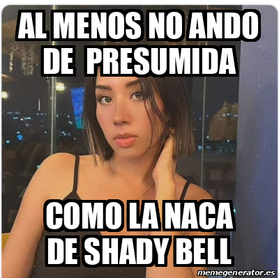Meme Personalizado - Al menos no ando de presumida Como la naca de ...