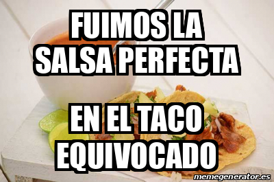 Meme Personalizado - Fuimos la salsa perfecta En el taco equivocado ...