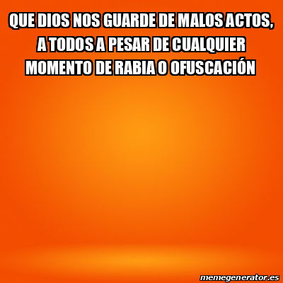 Meme Personalizado - Que Dios nos guarde de malos actos, a todos a ...