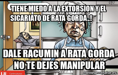 Meme Personalizado - TIENE MIEDO A LA EXTORSION Y EL SICARIATO DE RATA ...