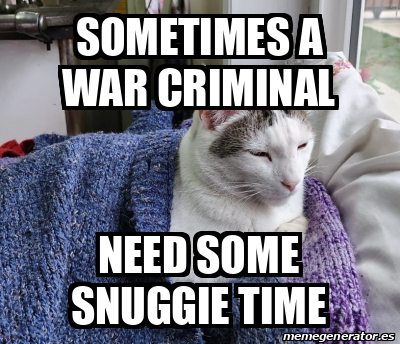 Meme Personalizado - SOMETImES A WAR CRIMINAL NEED SOME SNUGGIE TIME ...
