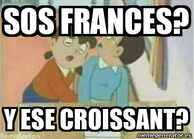 Meme Personalizado - sos frances? y ese croissant? - 33446836