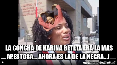 Meme Personalizado - . LA CONCHA DE KARINA BETETA ERA LA MAS APESTOSA ...