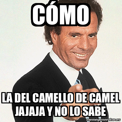 Meme Julio Iglesias - Cómo La del camello de Camel jajaja y no lo sabe ...