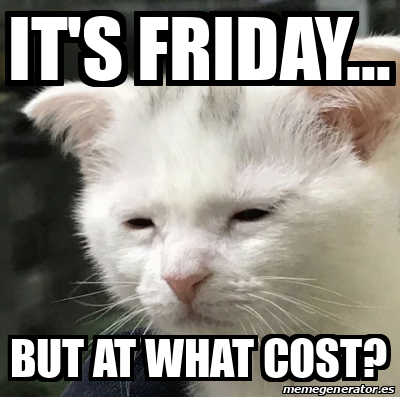 Meme Personalizado - It's Friday... But at what cost? - 33447054