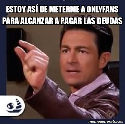 Meme Personalizado - Estoy así de meterme a OnlyFans para alcanzar a ...