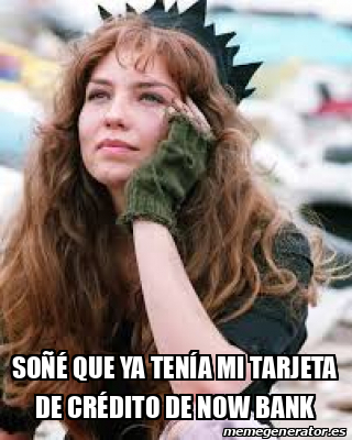 Meme Personalizado - SOÑÉ QUE YA TENÍA MI TARJETA DE CRÉDITO DE NOW ...