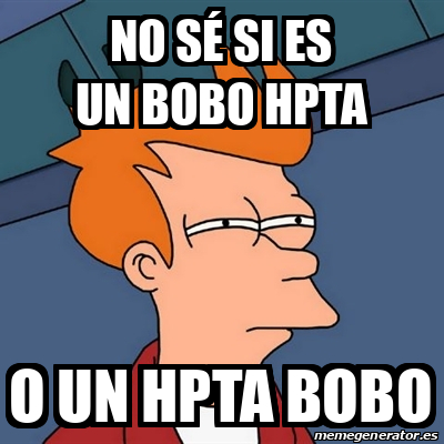 Meme Futurama Fry - NO sé si es un bobo hpta o un hpta bobo - 33447338