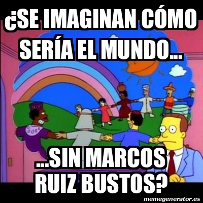 Meme Personalizado - ¿se imaginan cómo sería el mundo... ...sin marcos ...