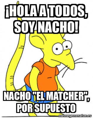 Meme Personalizado - ¡Hola a todos, soy Nacho! Nacho "El Matcher", por ...