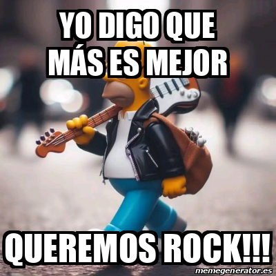 Meme Personalizado - Yo digo que más es mejor QUEREMOS ROCK!!! - 33448314