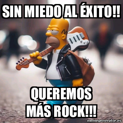 Meme Personalizado - Sin miedo al éxito!! QUEREMOS MÁS ROCK!!! - 33448316