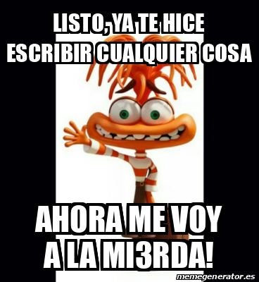Meme Personalizado - Listo, ya te hice escribir cualquier cosa Ahora me ...