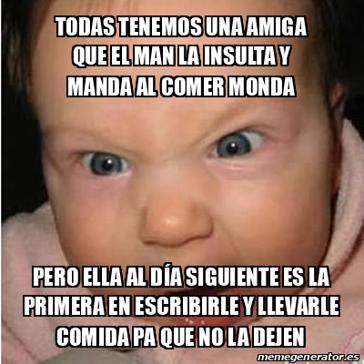 Meme Bebe furioso - TODAS TENEMOS UNA AMIGA QUE EL MAN LA INSULTA Y ...