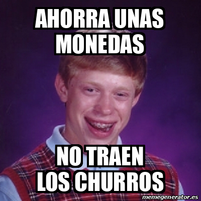 Meme Bad Luck Brian - AHORRA UNAS MONEDAS NO TRAEN LOS CHURROS - 33449176