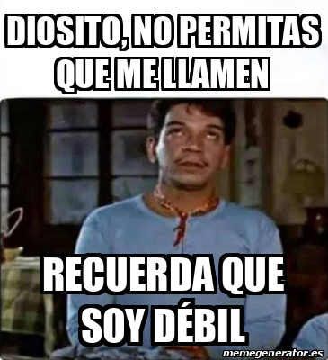 Meme Personalizado - Diosito, no permitas que me llamen Recuerda que ...