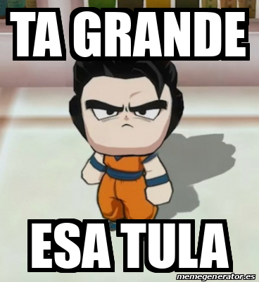 Meme Personalizado - Ta Grande Esa tula - 33450195
