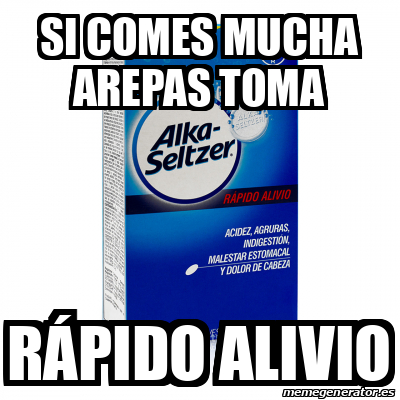 Meme Personalizado - Si comes mucha arepas toma Rápido alivio - 33450871