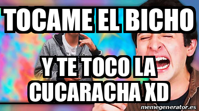 Meme Personalizado - Tocame el bicho Y te toco la cucaracha xd - 33451032