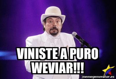 Meme Personalizado - Viniste a puro weviar!!! - 33451172