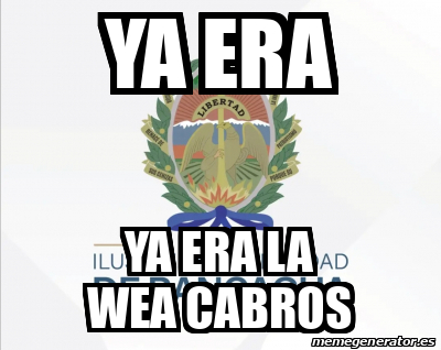 Meme Personalizado - Ya era Ya era la wea cabros - 33451412