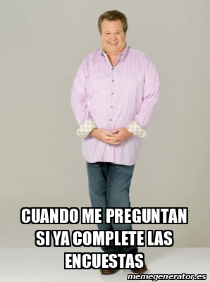 Meme Personalizado - cuando me preguntan si ya complete las encuestas ...