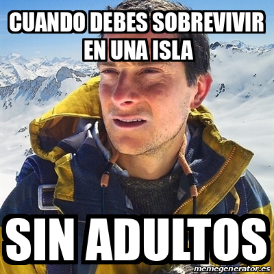 Meme Bear Grylls - cuando debes sobrevivir en una isla sin adultos ...