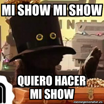 Meme Personalizado - Mi show mi show Quiero hacer mi show - 33451727