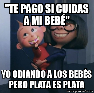Meme Personalizado - "Te pago si cuidas a mi bebé" Yo odiando a los ...