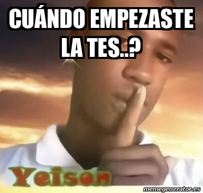 Meme Personalizado - Cuándo empezaste la tes..? - 33452777