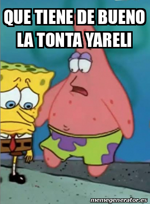 Meme Personalizado - Que tiene de bueno la tonta Yareli - 33452963
