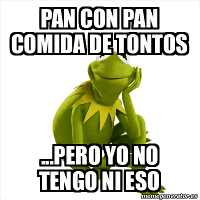 Meme Kermit the frog - pan con pan comida de tontos ...pero yo no tengo ...