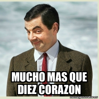 Meme Mr Bean - MUCHO MAS QUE DIEZ CORAZON - 33453144