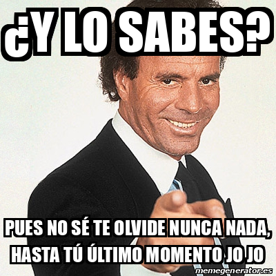 Meme Julio Iglesias - ¿Y lo sabes? Pues no sé te olvide nunca nada ...