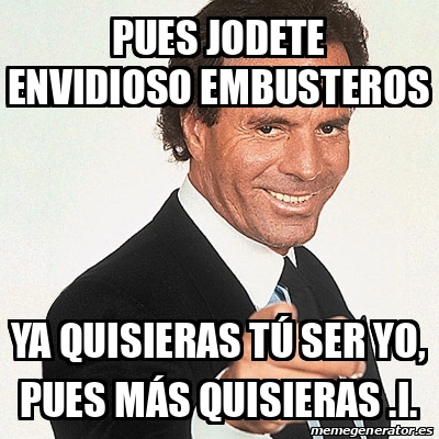 Meme Julio Iglesias - Pues JODETE envidioso embusteros Ya quisieras tú ...