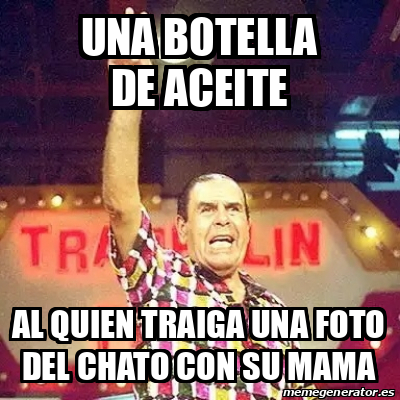 Meme Personalizado - una botella de aceite al quien traiga una foto del ...