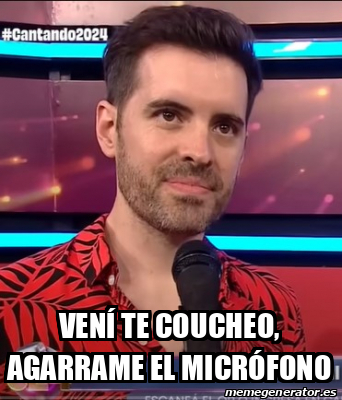 Meme Personalizado - vení te coucheo, agarrame el micrófono - 33454444