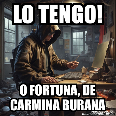 Meme Personalizado - Lo tengo! O fortuna, de Carmina burana - 33454771