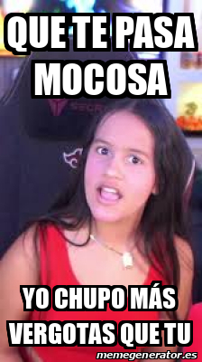 Meme Personalizado - que te pasa mocosa yo chupo más vergotas que tu ...