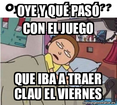 Meme Personalizado - Oye y qué pasó con el juego Que iba a traer Clau ...