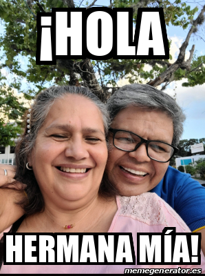 Meme Personalizado - ¡Hola Hermana mía! - 33455674