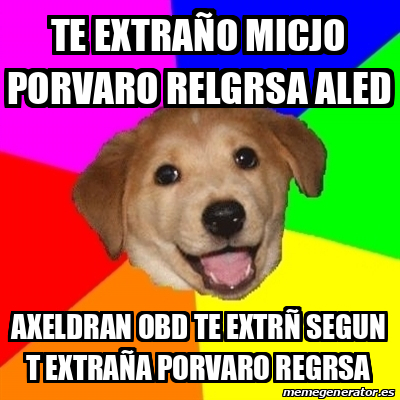 Meme Advice Dog - te extraño micjo porvaro relgrsa aled axeldran obd te ...